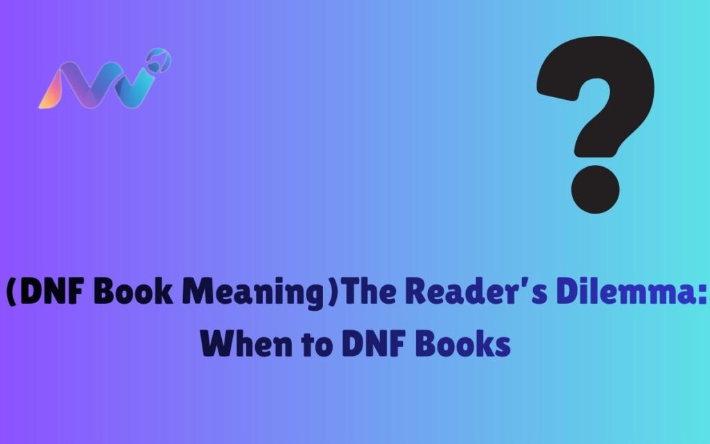(DNF Book Meaning)The Reader’s Dilemma: When to DNF Books